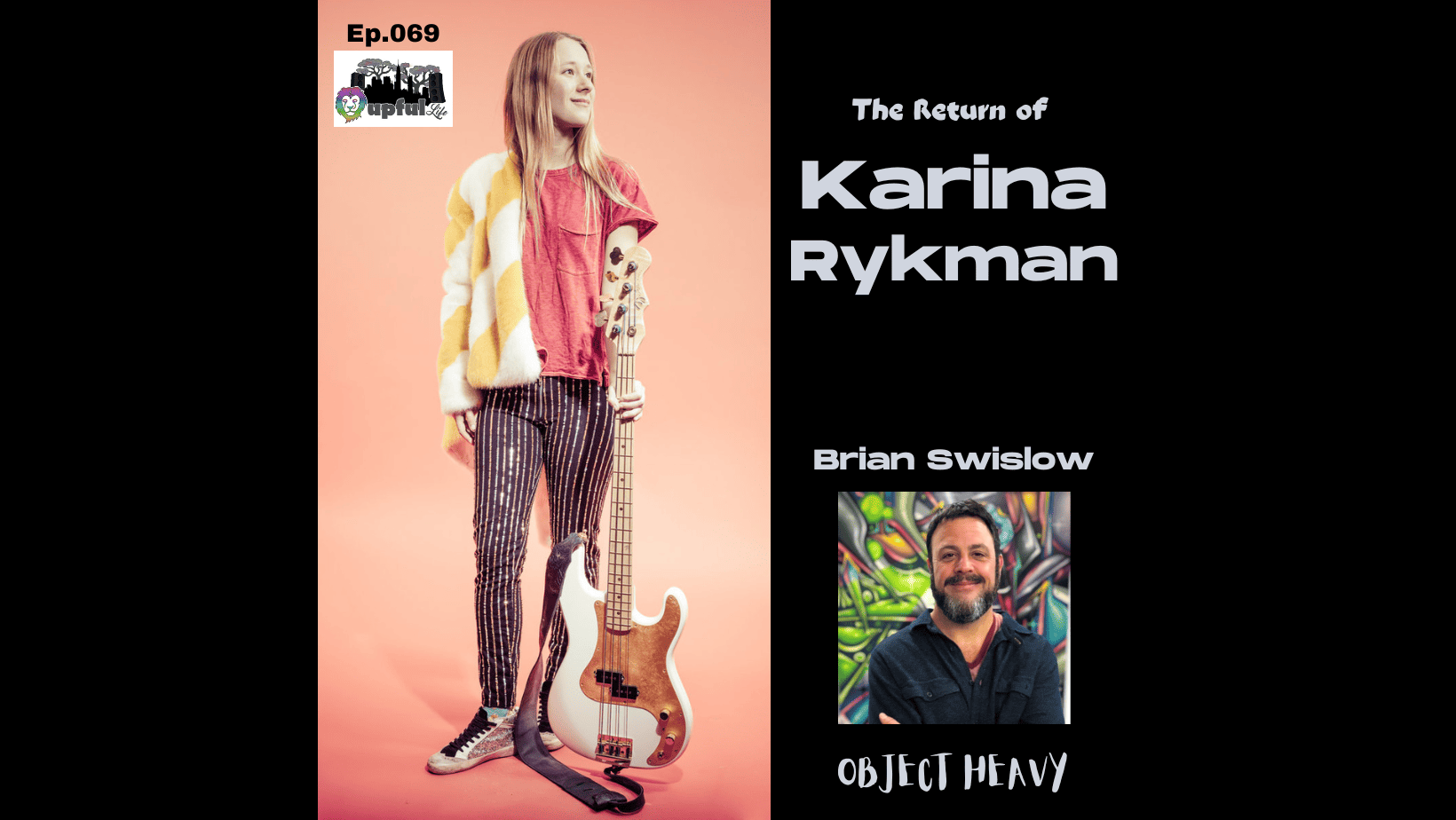 The Upful LIFE Podcast - Ep.069 - KARINA RYKMAN Returns! + BRIAN SWISLOW